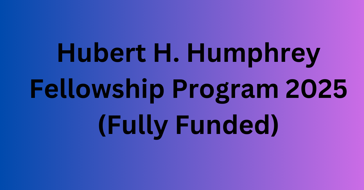 Hubert H. Humphrey Fellowship Program 2025 (Fully Funded) - 024jobs Hubert H. Humphrey Fellowship Program 2025 (Fully Funded) - 024jobs